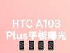 HTC A103 Plus平板曝光 配10.1英寸FHD屏_业界资讯-中关村在线