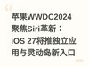 苹果WWDC2024聚焦Siri革新：iOS 27将推独立应用与灵动岛新入口_人工智能-中关村在线