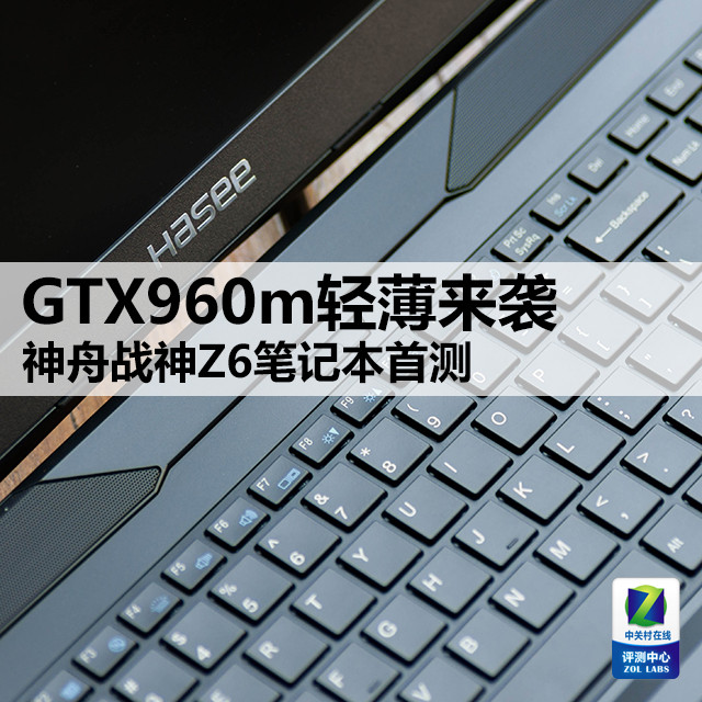 GTX960m轻薄来袭 神舟战神Z6笔记本首测（全文）_笔记本评测-中关村在线